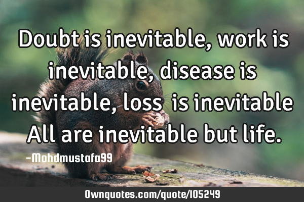 Doubt is inevitable, work is inevitable, disease is: OwnQuotes.com