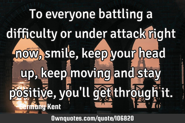 To everyone battling a difficulty or under attack right now,: OwnQuotes.com