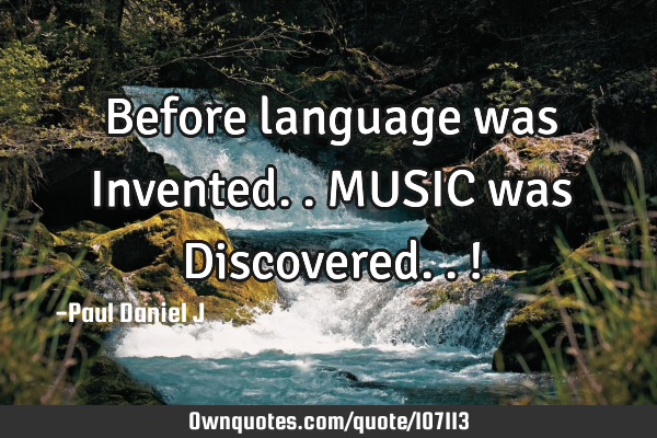 Before language was Invented.. MUSIC was Discovered..!: OwnQuotes.com
