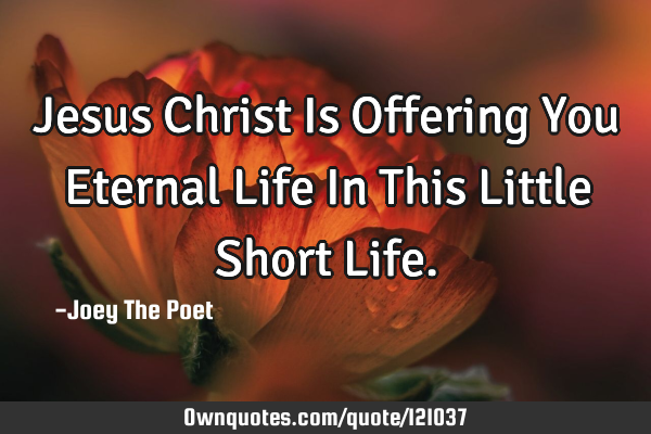 Jesus Christ Is Offering You Eternal Life In This Little Short L ...