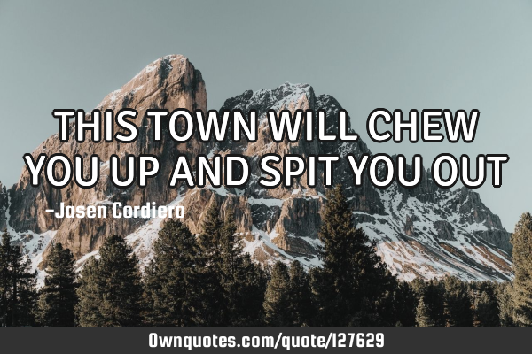 THIS TOWN WILL CHEW YOU UP AND SPIT YOU OUT: OwnQuotes.com