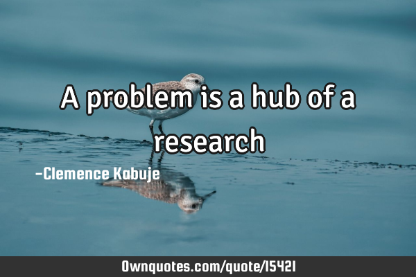 A problem is a hub of a research: OwnQuotes.com