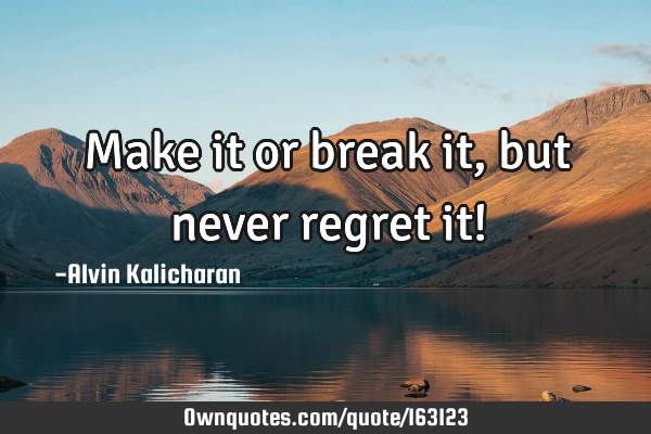 Make it or break it, but never regret it!: OwnQuotes.com