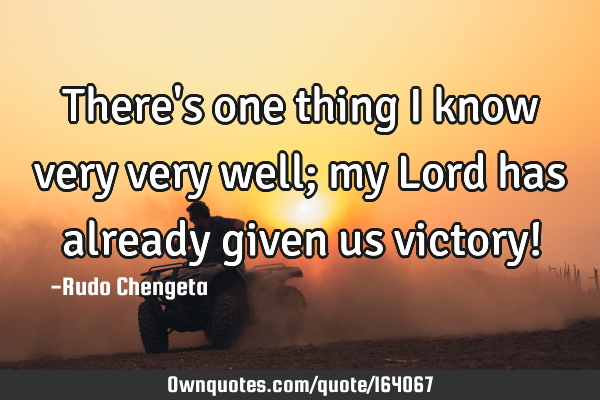 There's one thing I know very very well; my Lord has already: OwnQuotes.com