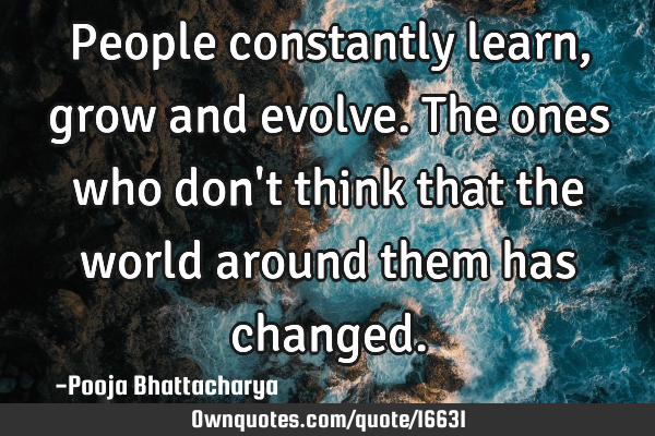 People constantly learn, grow and evolve.The ones who don't: OwnQuotes.com