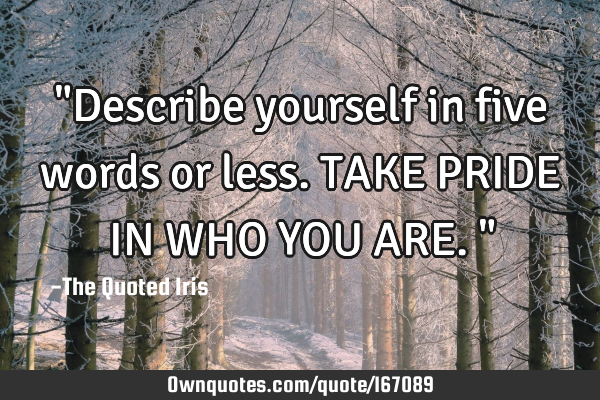 "Describe yourself in five words or less. TAKE PRIDE IN WHO YOU ...