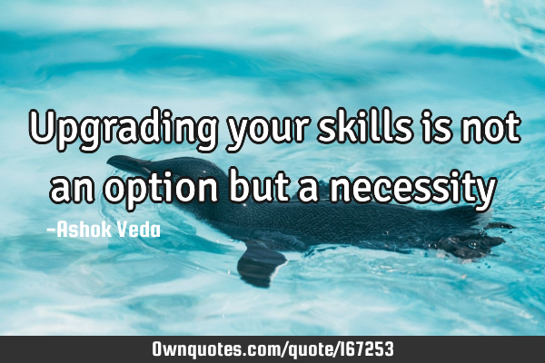 Upgrading your skills is not an option but a necessity: OwnQuotes.com