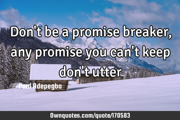 Don't be a promise breaker, any promise you can't keep don't: OwnQuotes.com