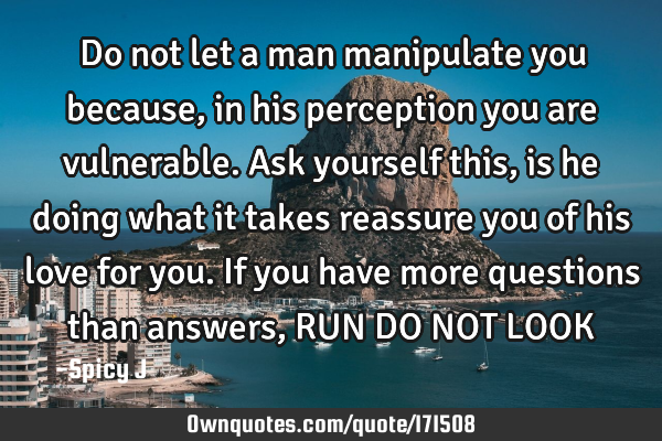 Do not let a man manipulate you because,in his perception you ...