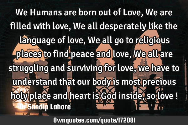 We Humans are born out of Love,We are filled with love ,We all ...