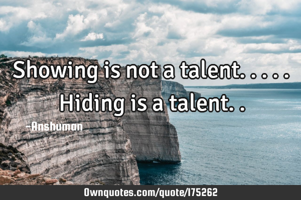 Showing is not a talent.....Hiding is a talent..: OwnQuotes.com