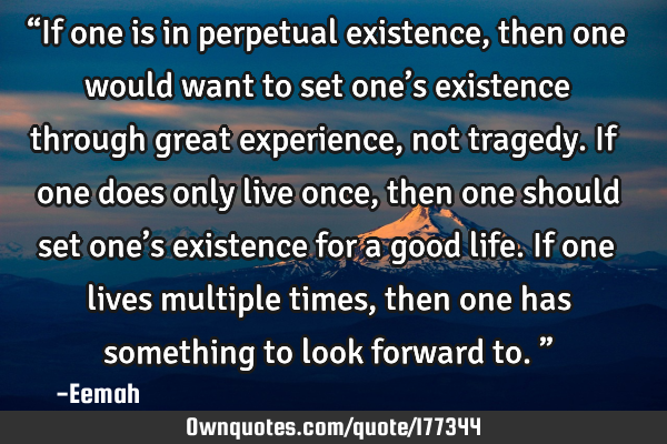 “If one is in perpetual existence, then one would want to set ...