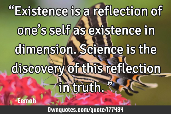 “Existence is a reflection of one’s self as existence in: OwnQuotes.com
