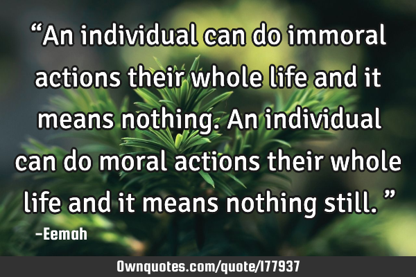 “An individual can do immoral actions their whole life and it ...