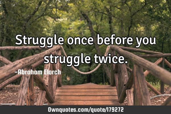Struggle once before you struggle twice.: OwnQuotes.com