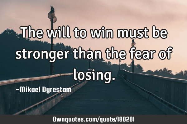 The will to win must be stronger than the fear of losing.: OwnQuotes.com