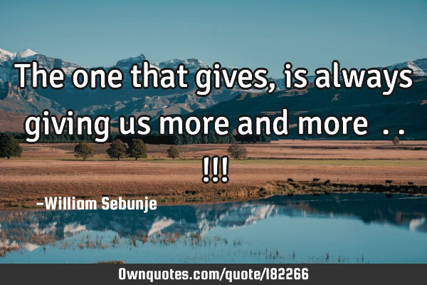 The one that gives , is always giving us more and more……..!!: OwnQuotes.com