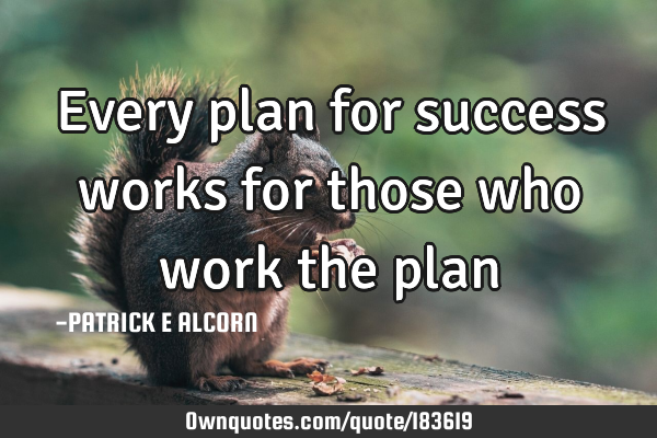Every plan for success works for those who work the plan: OwnQuotes.com