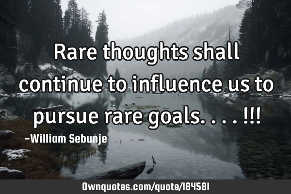 Rare thoughts shall continue to influence us to pursue rare: OwnQuotes.com