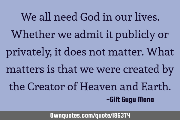 We all need God in our lives. Whether we admit it publicly or ...