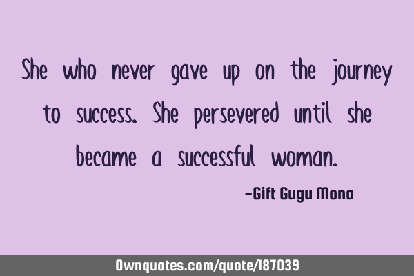 She who never gave up on the journey to success. She persevered ...