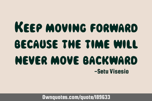 Keep moving forward because the time will never move backward ...