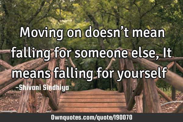 Moving on doesn’t mean falling for someone else, It means: OwnQuotes.com