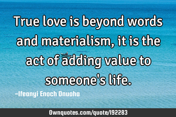True love is beyond words and materialism, it is the act of: OwnQuotes.com