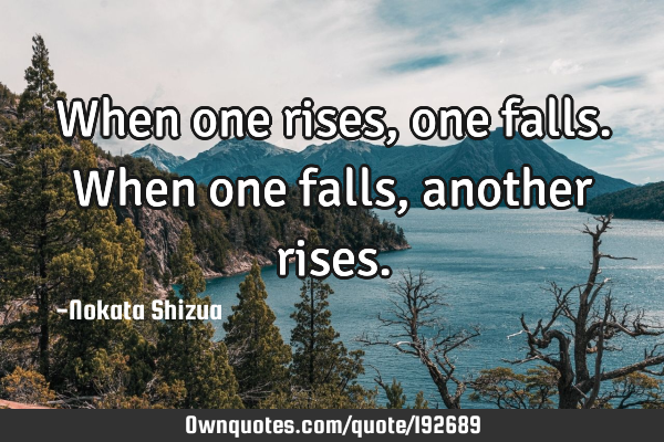 When one rises, one falls. When one falls, another rises.: OwnQuotes.com