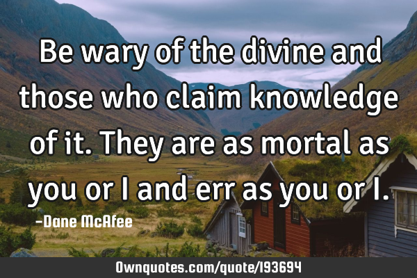 Be wary of the divine and those who claim knowledge of it. They ...