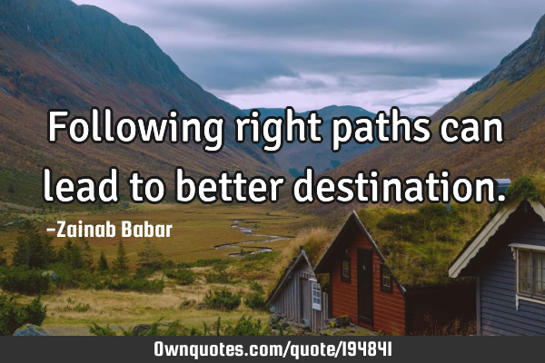 Following right paths can lead to better destination.: OwnQuotes.com