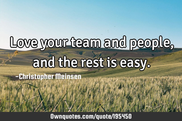 Love your team and people, and the rest is easy.: OwnQuotes.com