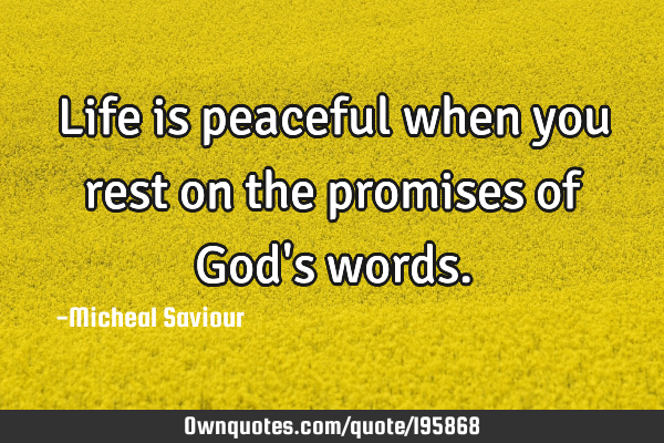Life is peaceful when you rest on the promises of God's words ...