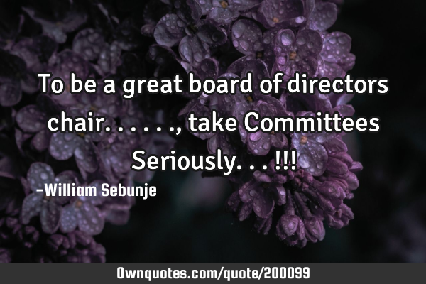 To be a great board of directors chair......, take Committees ...