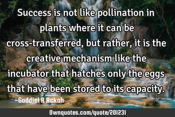 Success is not like pollination in plants where it can be cross ...