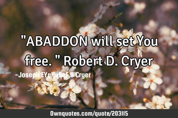 "ABADDON will set You free." Robert D. Cryer: OwnQuotes.com