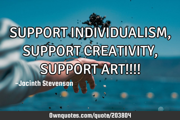 SUPPORT INDIVIDUALISM, SUPPORT CREATIVITY, SUPPORT ART!!!!: OwnQuotes.com