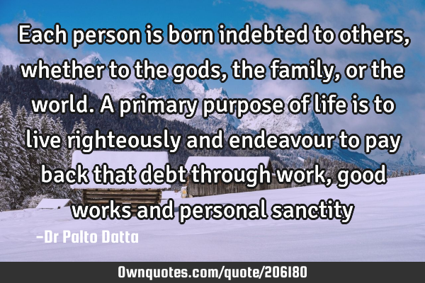 Each person is born indebted to others, whether to the gods,: OwnQuotes.com