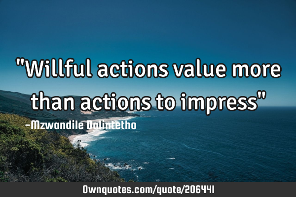 "Willful actions value more than actions to impress": OwnQuotes.com