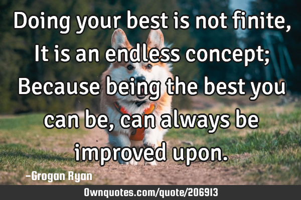 Doing your best is not finite, It is an endless concept; B: OwnQuotes.com