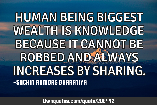 HUMAN BEING BIGGEST WEALTH IS KNOWLEDGE BECAUSE IT CANNOT BE ROB ...