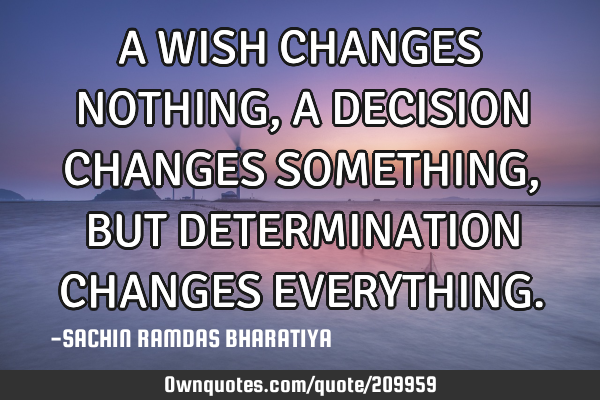 A WISH CHANGES NOTHING, A DECISION CHANGES SOMETHING, BUT DETERM ...
