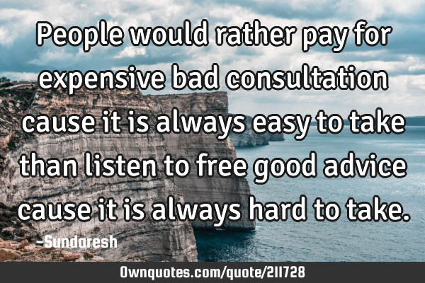 People would rather pay for expensive bad consultation cause it ...