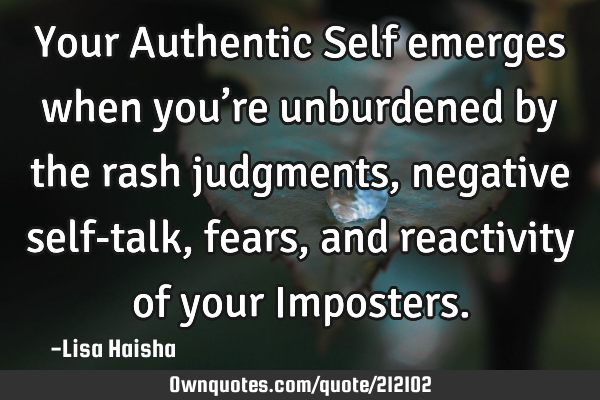 Your Authentic Self emerges when you’re unburdened by the: OwnQuotes.com