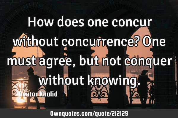 How does one concur without concurrence? One must agree, but: OwnQuotes.com