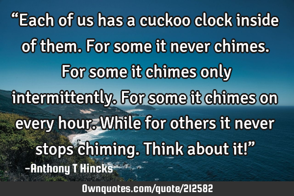 “Each of us has a cuckoo clock inside of them. For some it: OwnQuotes.com