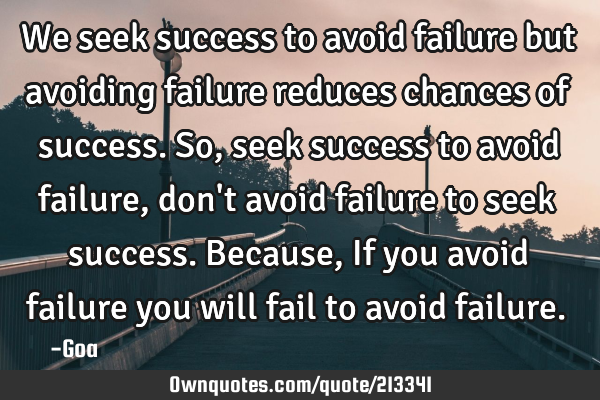 We seek success to avoid failure but avoiding failure reduces ...