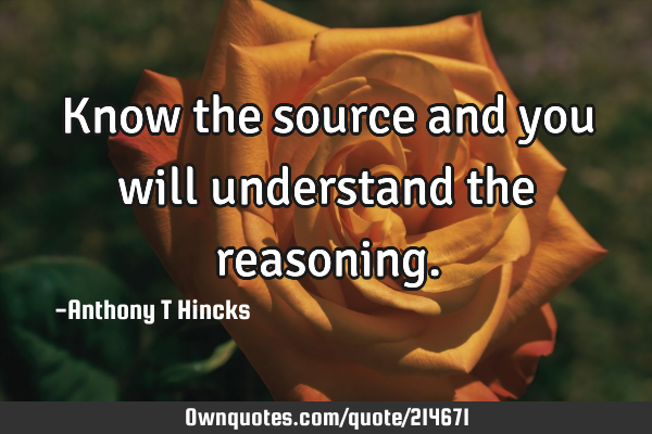 Know the source and you will understand the reasoning.: OwnQuotes.com