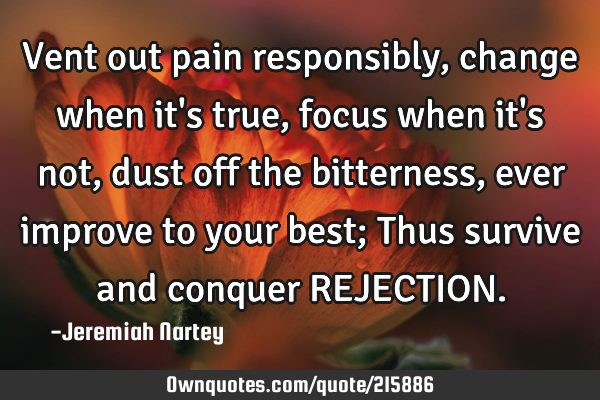 Vent out pain responsibly, change when it's true, focus when it ...
