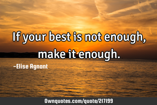 If your best is not enough, make it enough.: OwnQuotes.com